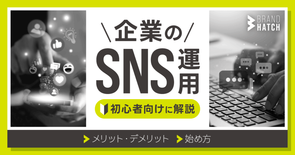 【初心者向け】企業のSNS運用とは？メリット・デメリットや始め方も解説 | Brand Hatch株式会社｜集客に強いWebマーケティング支援