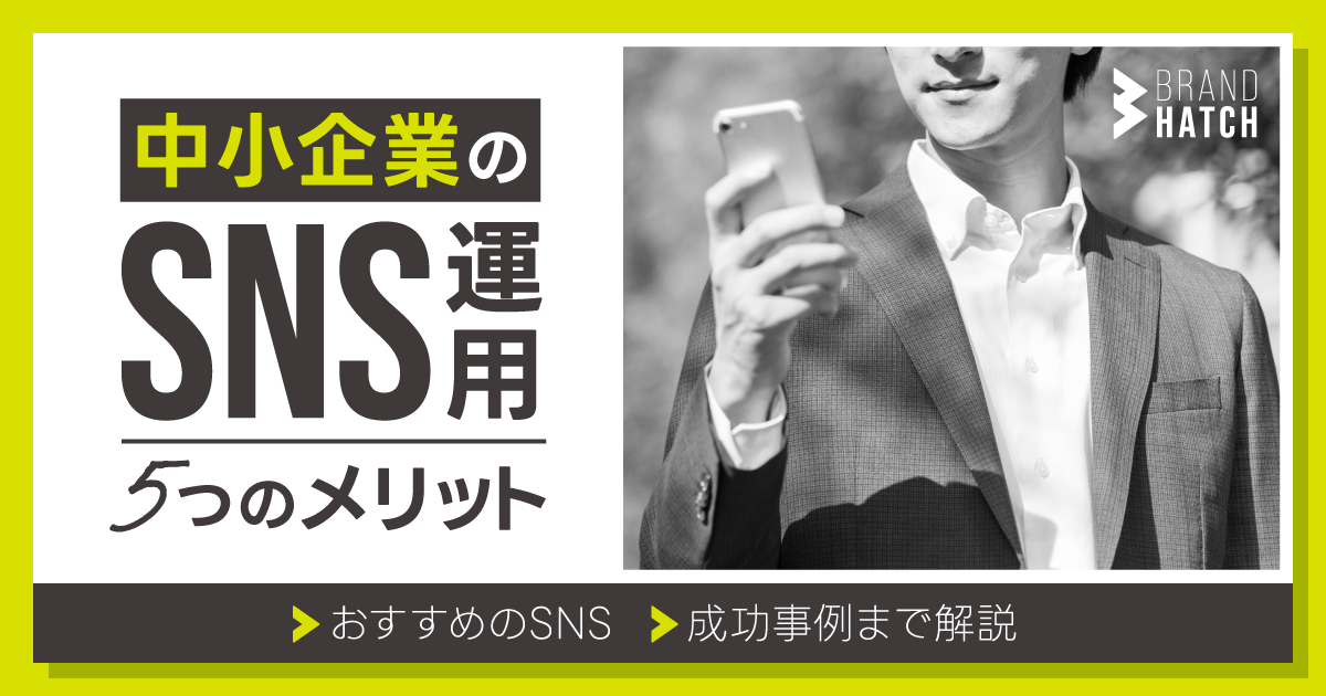 中小企業がSNSを使う5つのメリット！おすすめSNSや成功事例まで解説 | Brand Hatch株式会社｜集客に強いWebマーケティング支援
