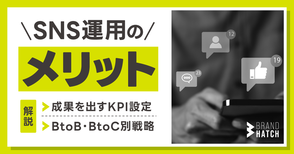SNS運用のメリットとは？成果を出すKPI設定とBtoB・BtoC別戦略を解説 | Brand Hatch株式会社｜集客に強いWebマーケティング支援
